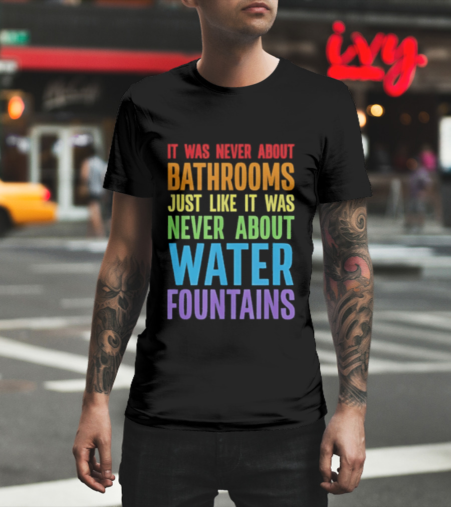 It Was Never About Bathrooms Just Like It Was Never About Water Fountains Message T-Shirt