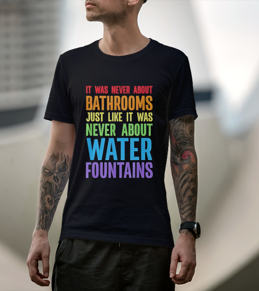 It Was Never About Bathrooms Just Like It Was Never About Water Fountains Message T-Shirt