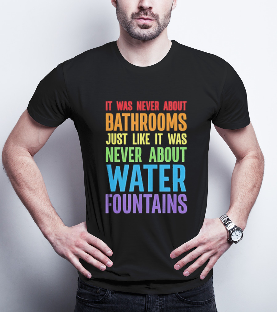 It Was Never About Bathrooms Just Like It Was Never About Water Fountains Message T-Shirt