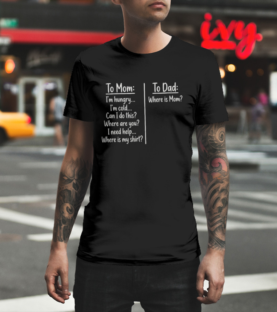 To Mom I'm Hungry I'm Cold Can I Do This Where Are You I Need Help Where Is My To Dad Where Is Mom T-Shirt