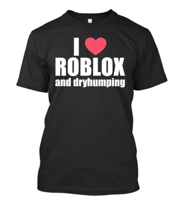Roblox I Love Roblox And Dryhumping T-Shirt
