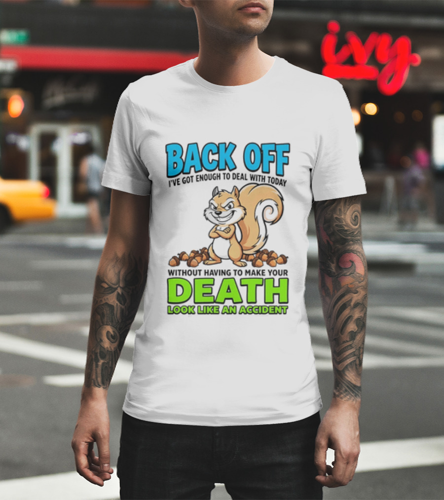 BACK OFF I've Got Enough To Deal With Today Without Having To Make Your Death Look Like An Accident T-Shirt