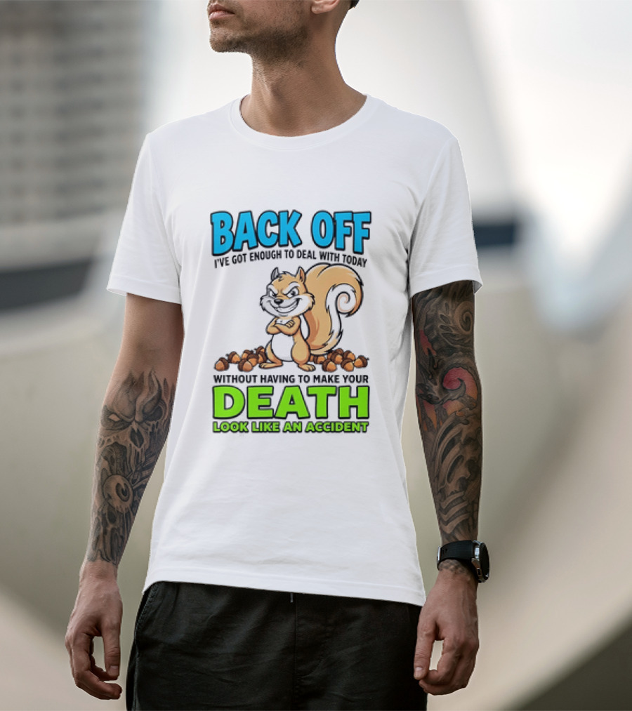 BACK OFF I've Got Enough To Deal With Today Without Having To Make Your Death Look Like An Accident T-Shirt