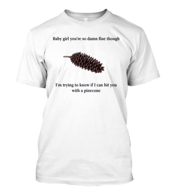 Baby Did You Hear Me When I Told You We Going To Rock It Can Hit You With Pinecone T-Shirt