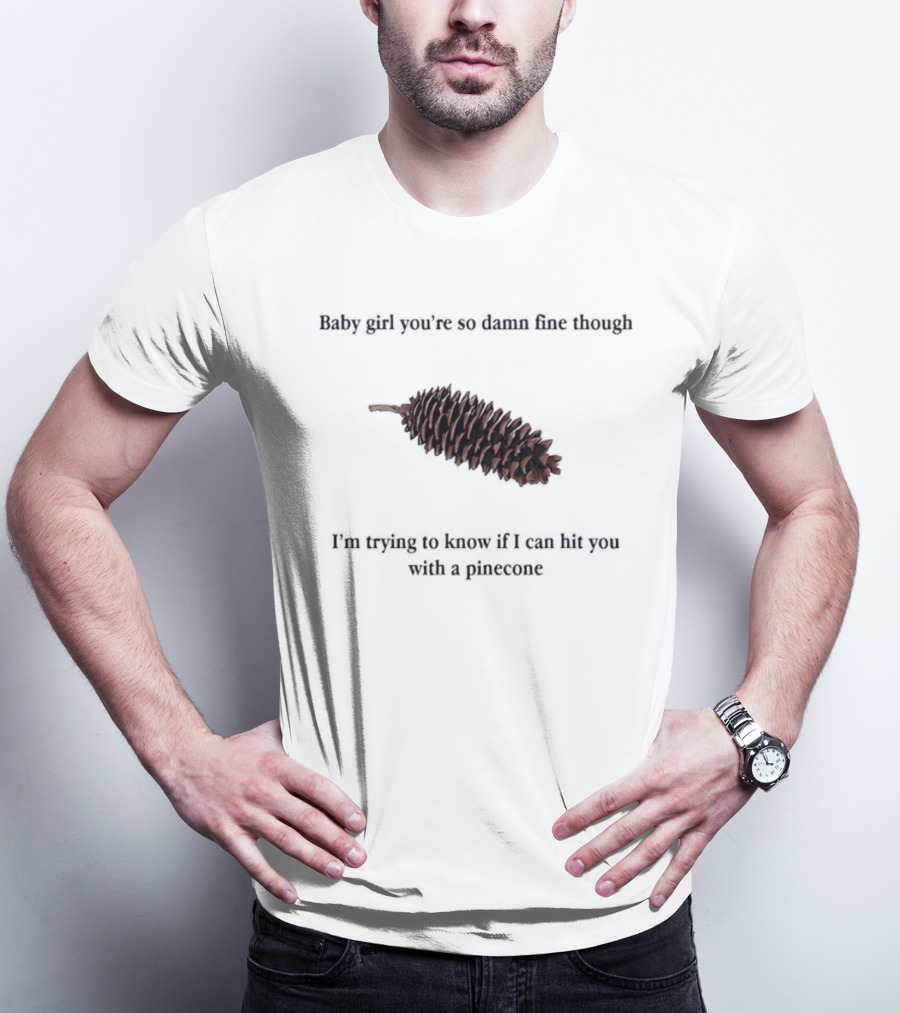 Baby Did You Hear Me When I Told You We Going To Rock It Can Hit You With Pinecone T-Shirt