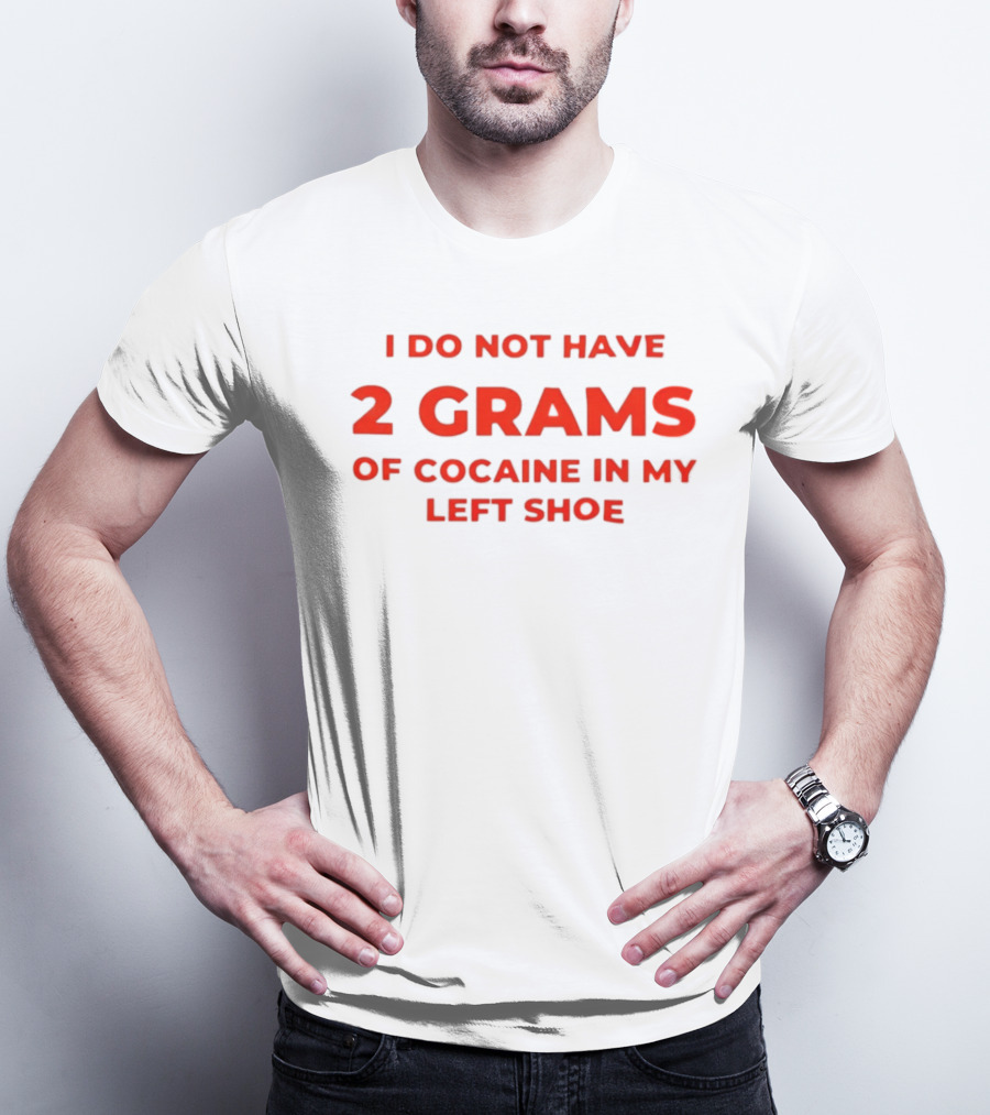 I Do Not Have 2 Grams Of Cocaine In My Left Shoe T-Shirt