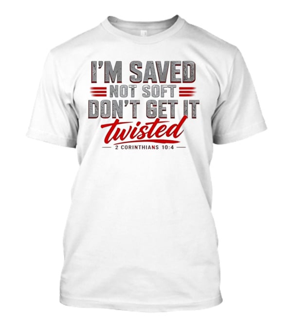 I'm Saved Not Soft Don't Get It Twisted 2 Corinthians 10:4 T-Shirt