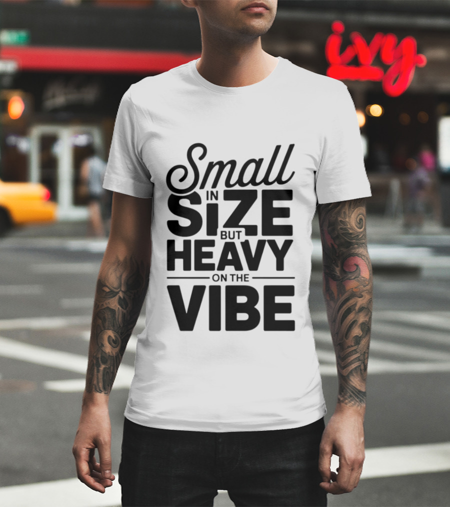 Small In Size Heavy On The Vibe T-Shirt