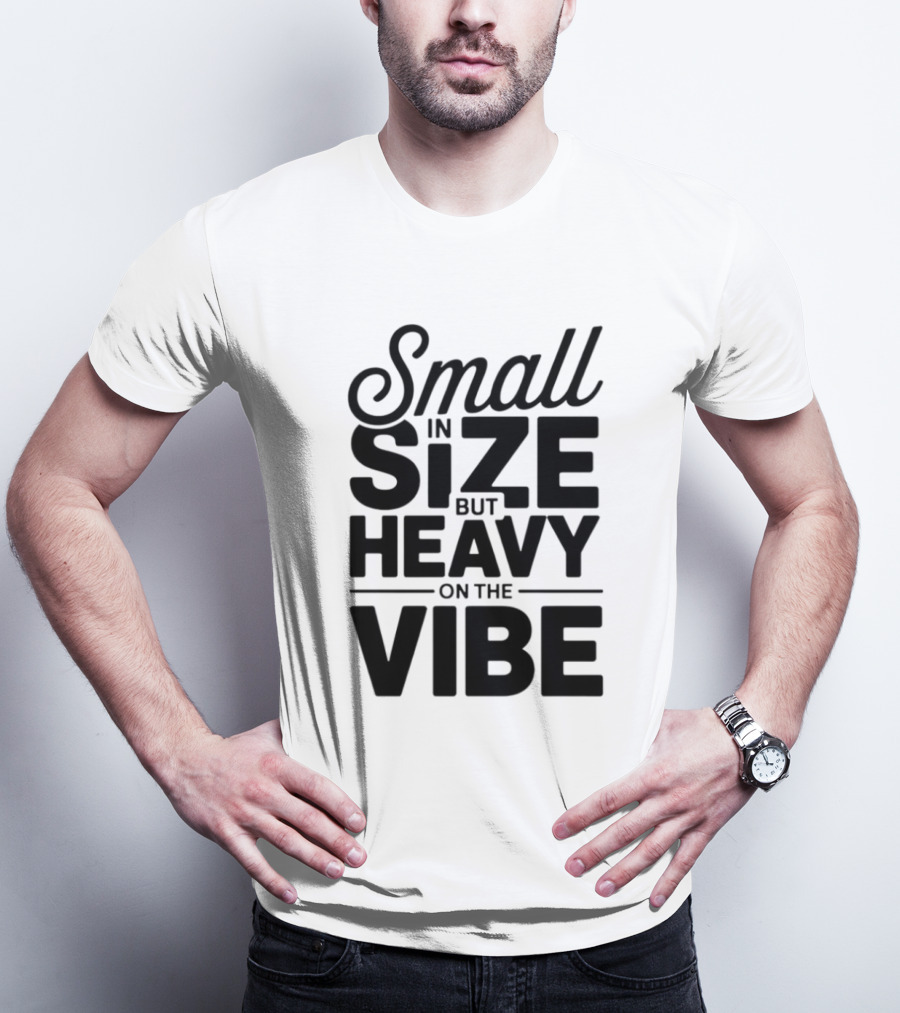 Small In Size Heavy On The Vibe T-Shirt