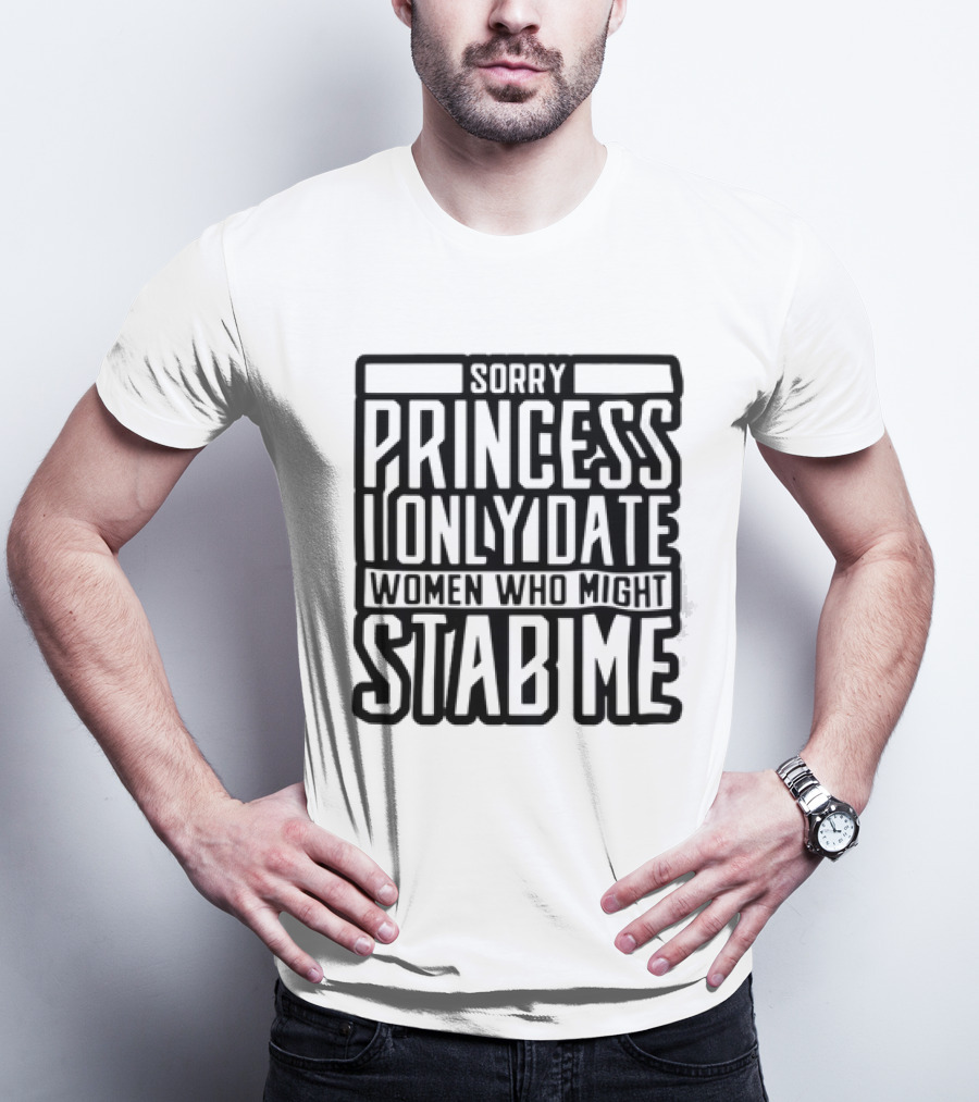 Sorry Princess I Only Date Women Who Might Stab Me T-Shirt