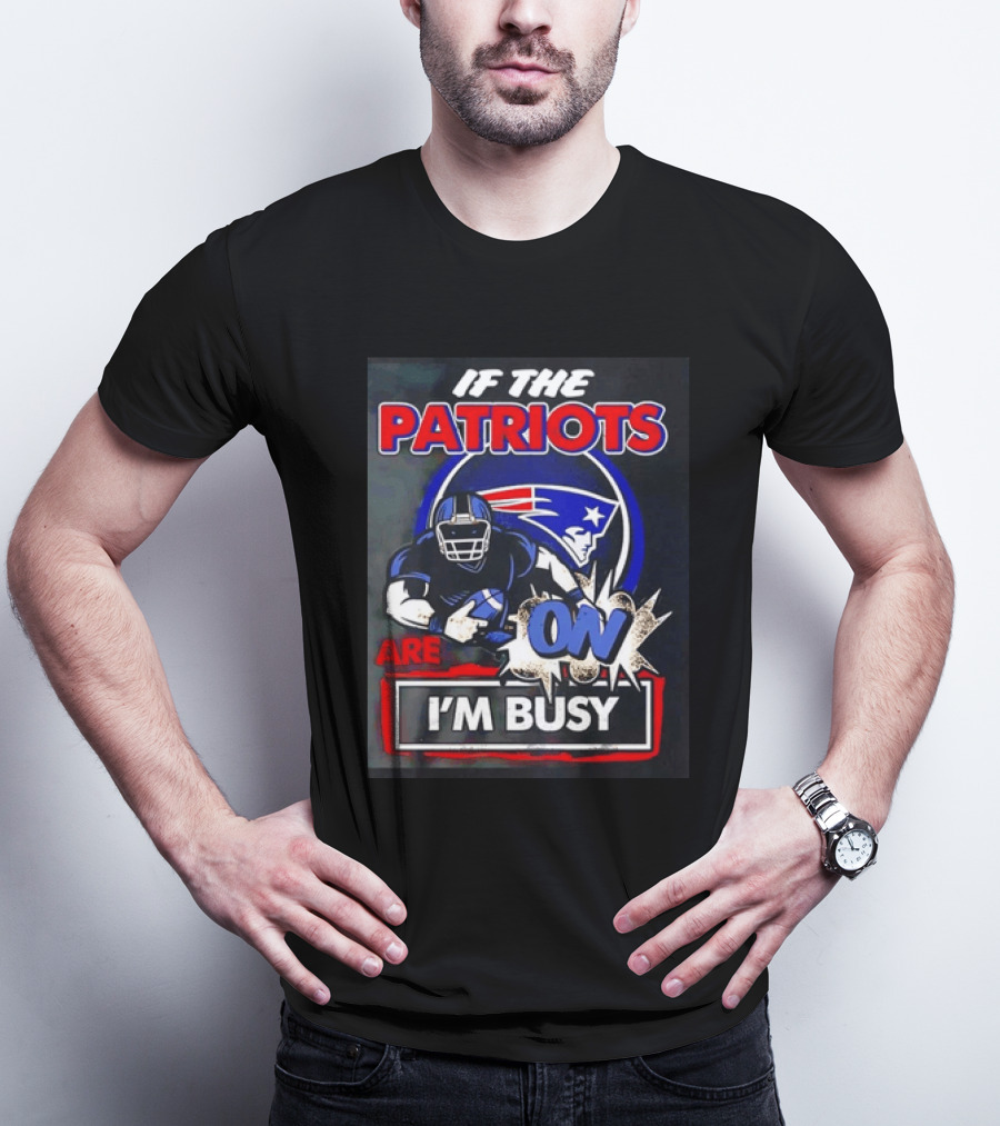 Patriots Football If The Patriots Are On I'm Busy T-Shirt