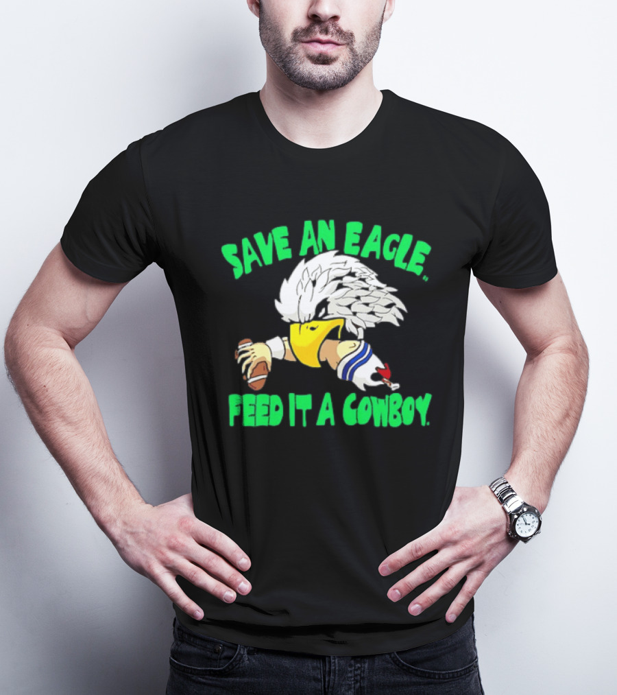 Philadelphia Eagles Save An Eagle Feed It A Cowboy Football Rivalry T-Shirt