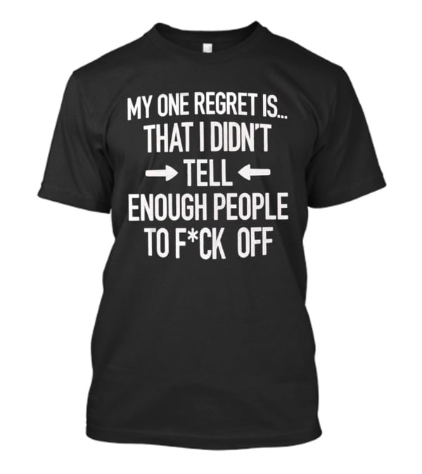 Sassy My One Regret Didn't Tell Enough People To F*ck Off T-Shirt
