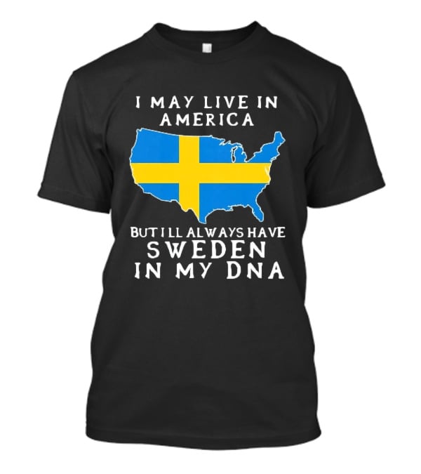 I May Live In America Always Have Sweden In My DNA Map Swedish Flag T-Shirt