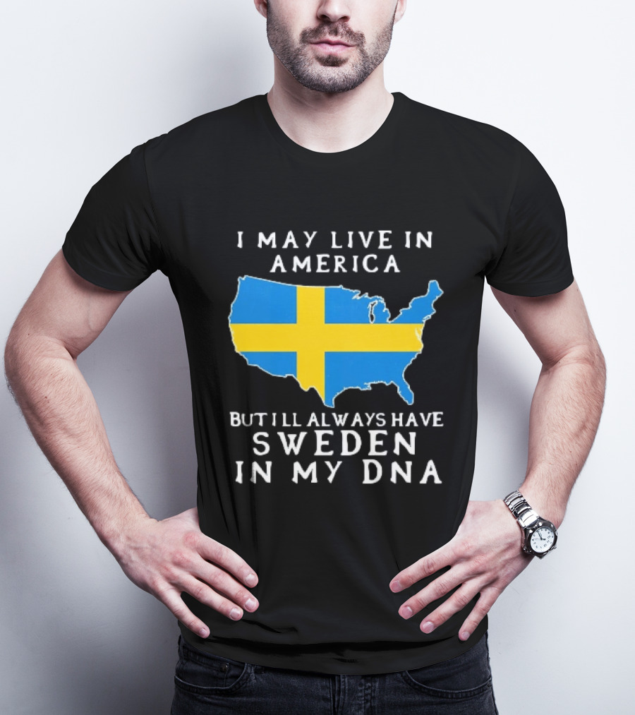 I May Live In America Always Have Sweden In My DNA Map Swedish Flag T-Shirt