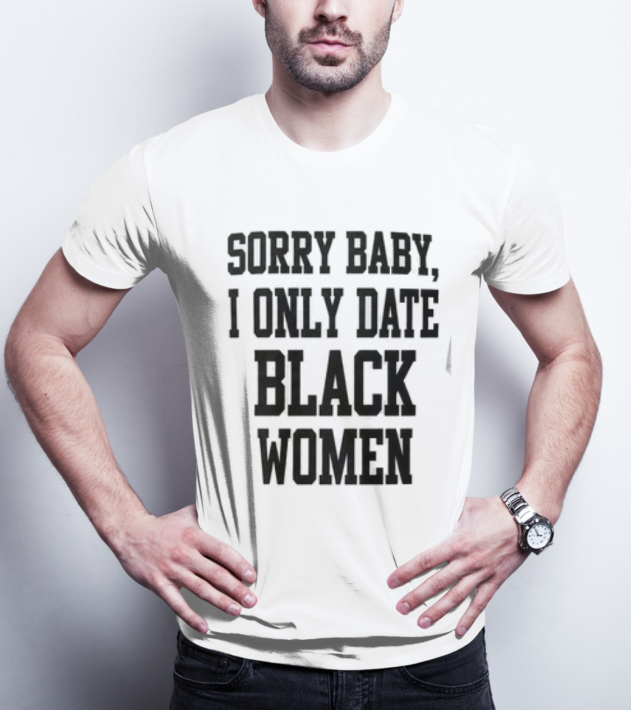 Sorry Baby I Only Date Black Women T-Shirt