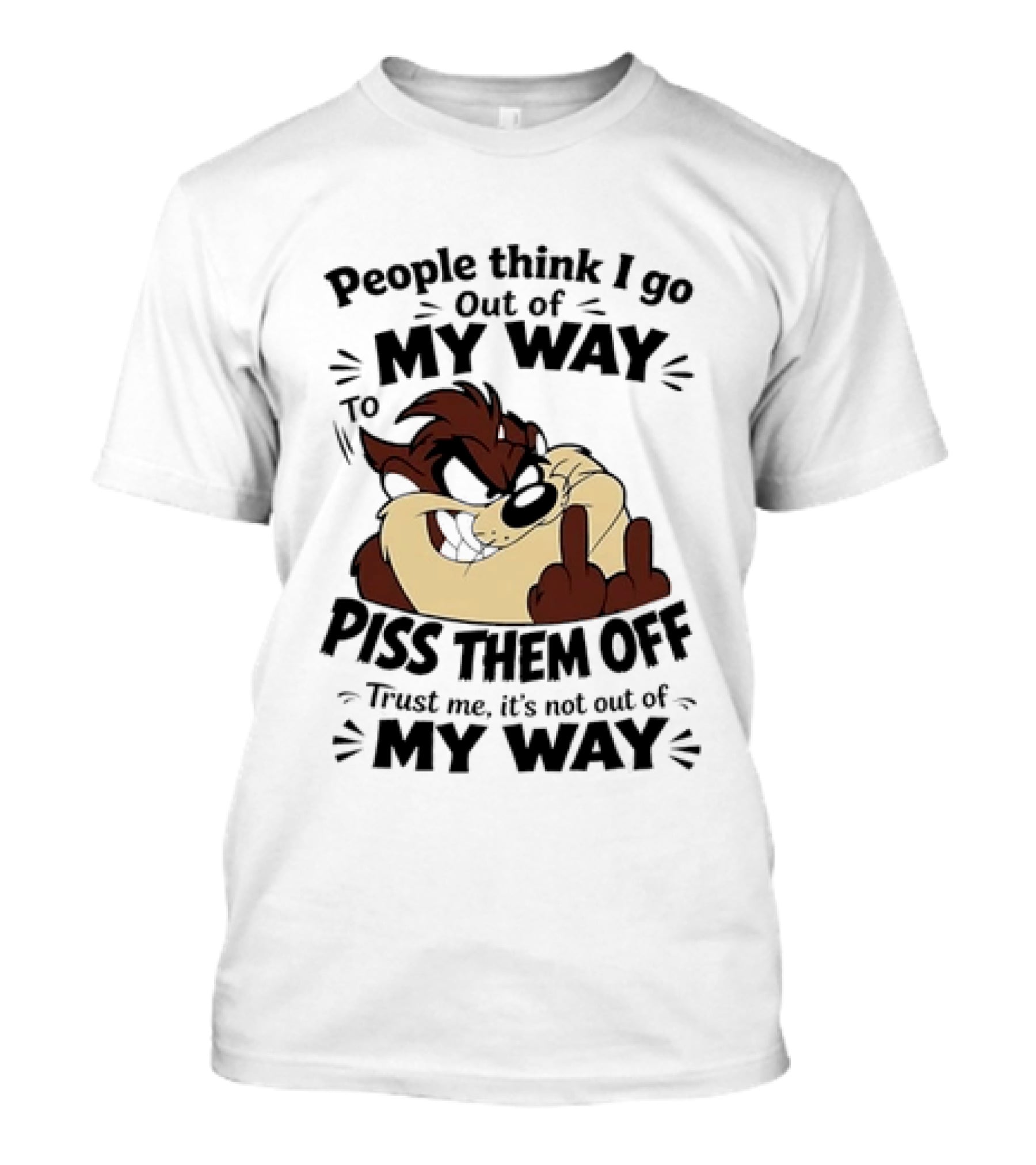 People Think I Go Out Of My Way To Piss Them Off Taz Trust Me It's Not Out Of My Way T-Shirt