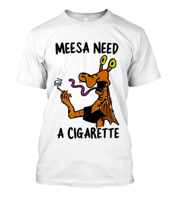 Meesa Need A Cigarette Alien Character Smoking Humor T-Shirt