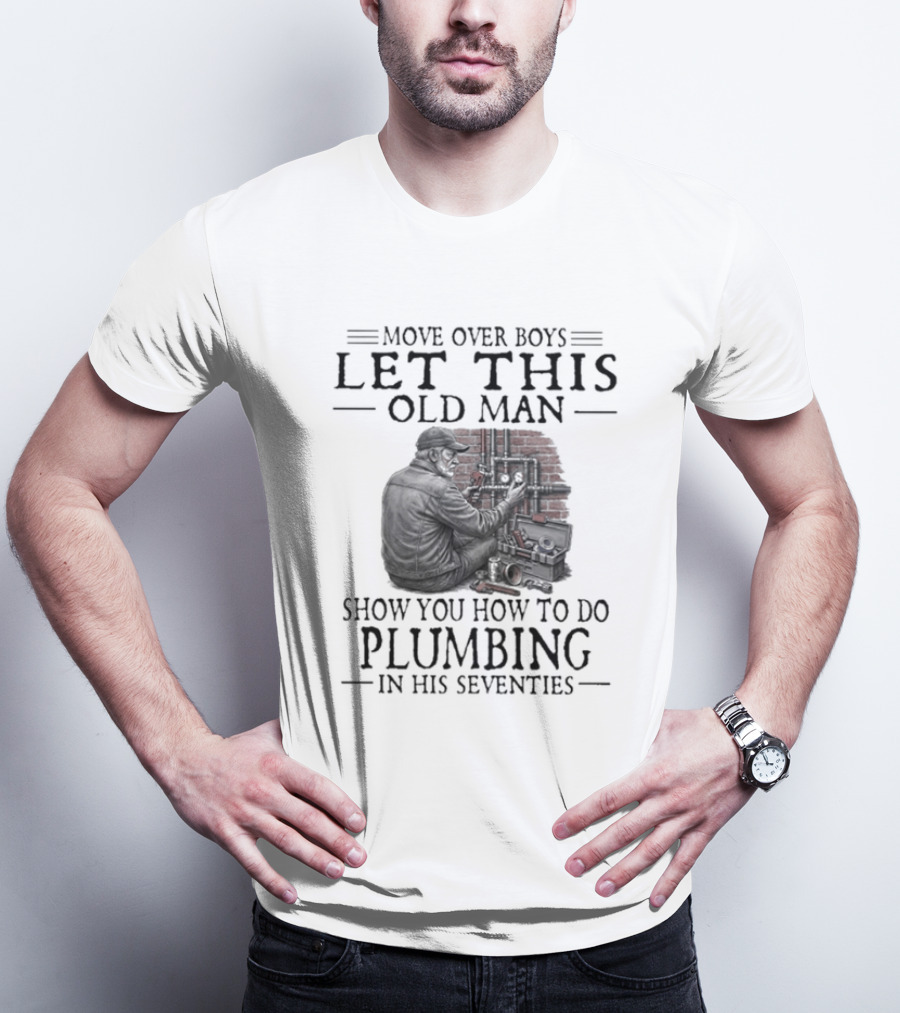 Move Over Boys Let This Old Man Show You How To Do Plumbing In His Seventies T-Shirt