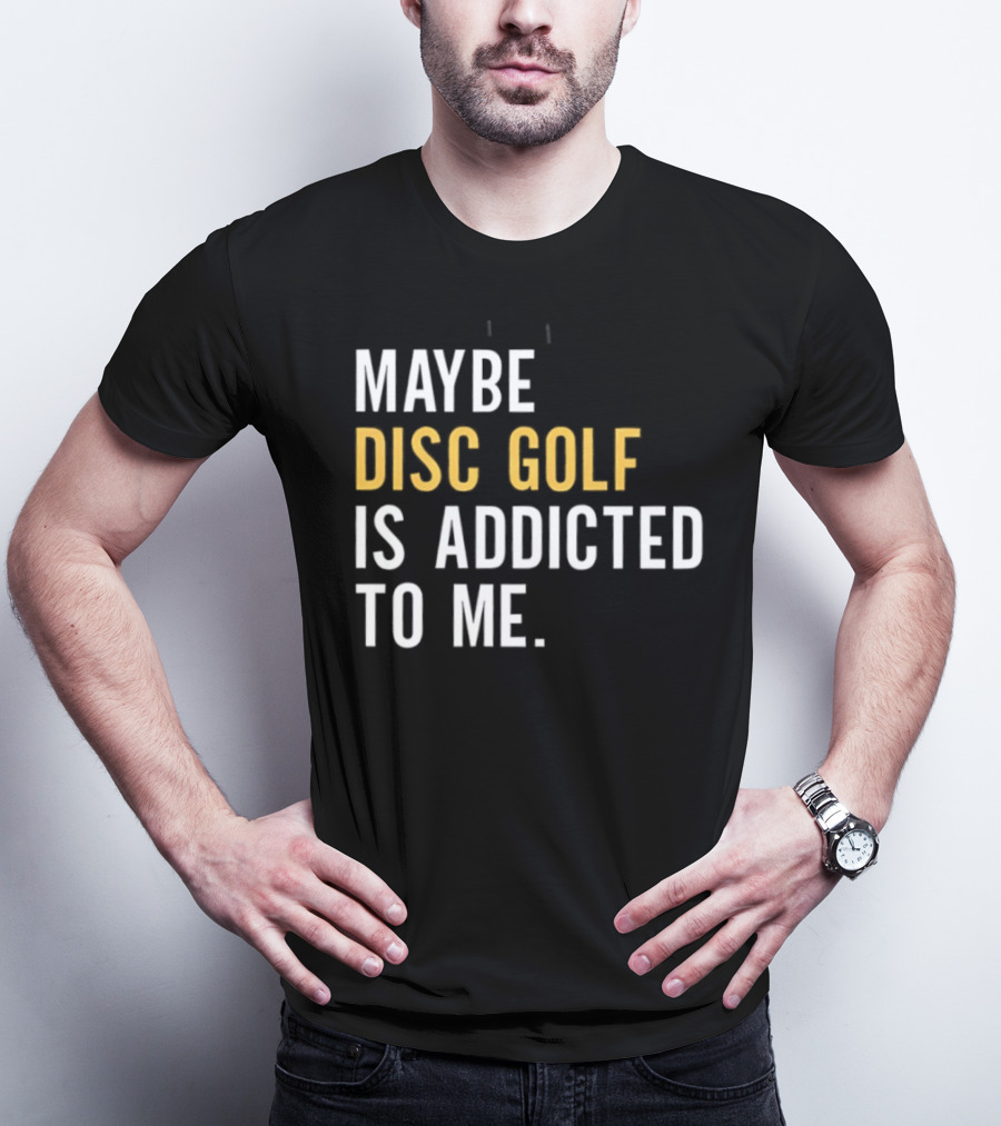 Maybe Disc Golf Is Addicted To Me T-Shirt