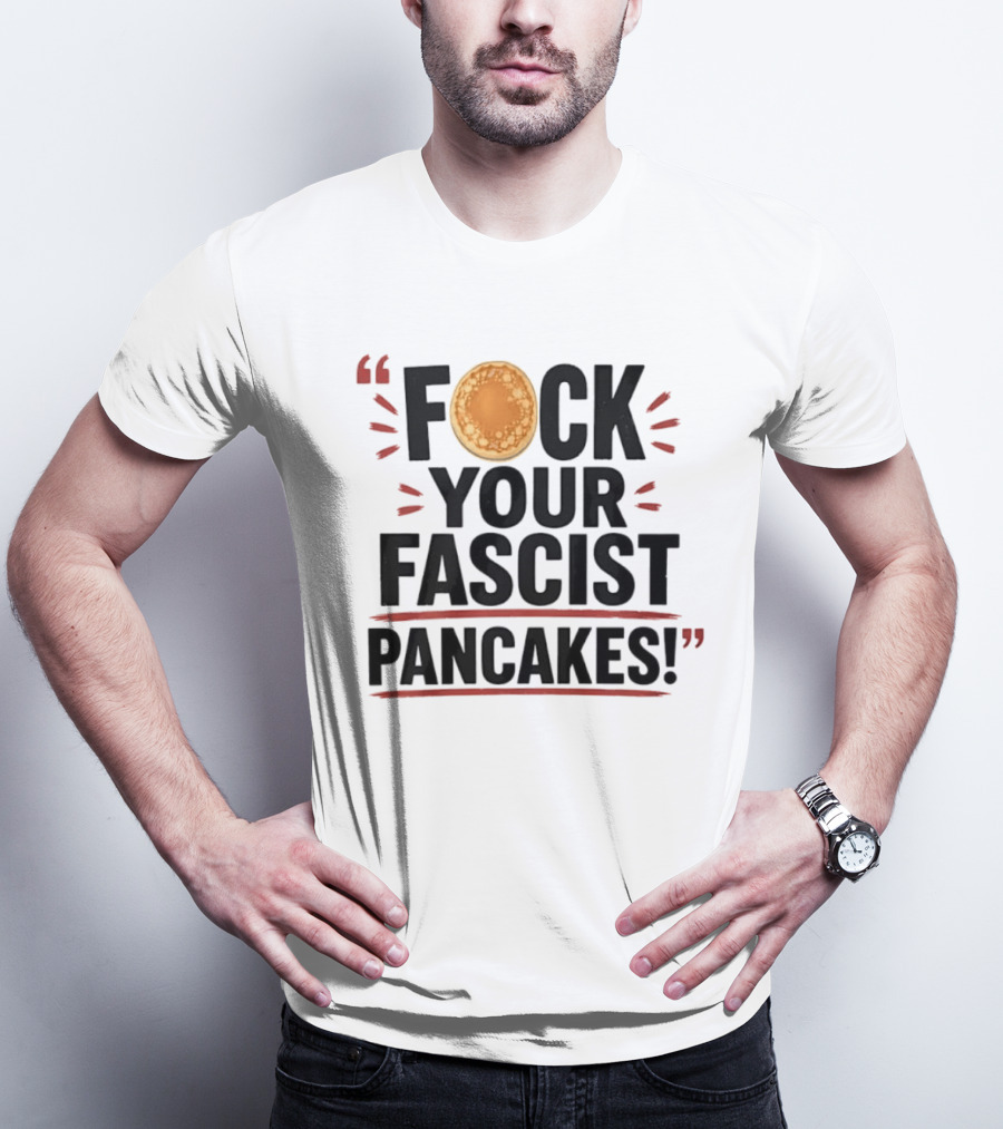 Fuck Your Fascist Pancakes Expletive Statement With Pancake Image T-Shirt
