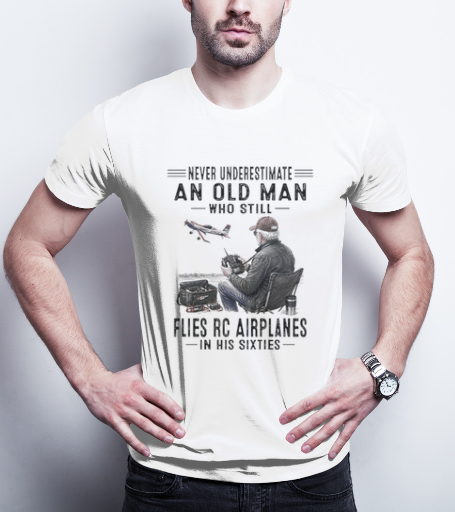 Never Underestimate An Old Man Who Still Flies RC Airplanes In His Sixties T-Shirt
