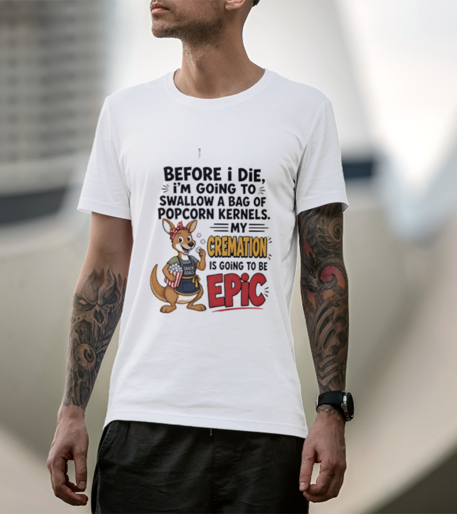 Before I Die I'm Going To Swallow A Bag Of Popcorn Kernels Kangaroo My Cremation Is Going To Be Epic T-Shirt