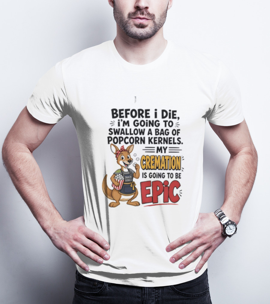 Before I Die I'm Going To Swallow A Bag Of Popcorn Kernels Kangaroo My Cremation Is Going To Be Epic T-Shirt