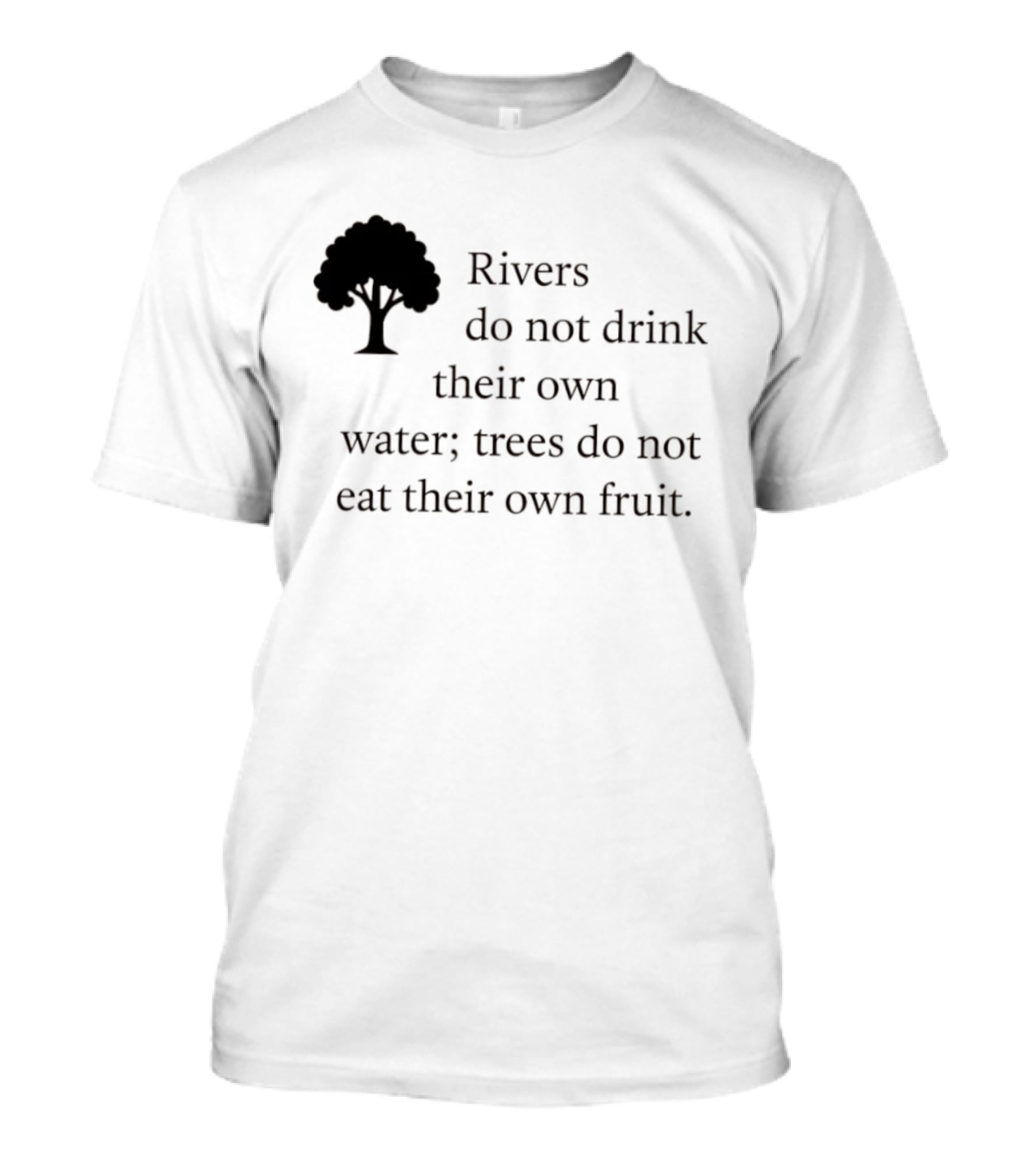Rivers Do Not Drink Their Own Water Trees Do Not Eat Their Own Fruit Wisdom T-Shirt