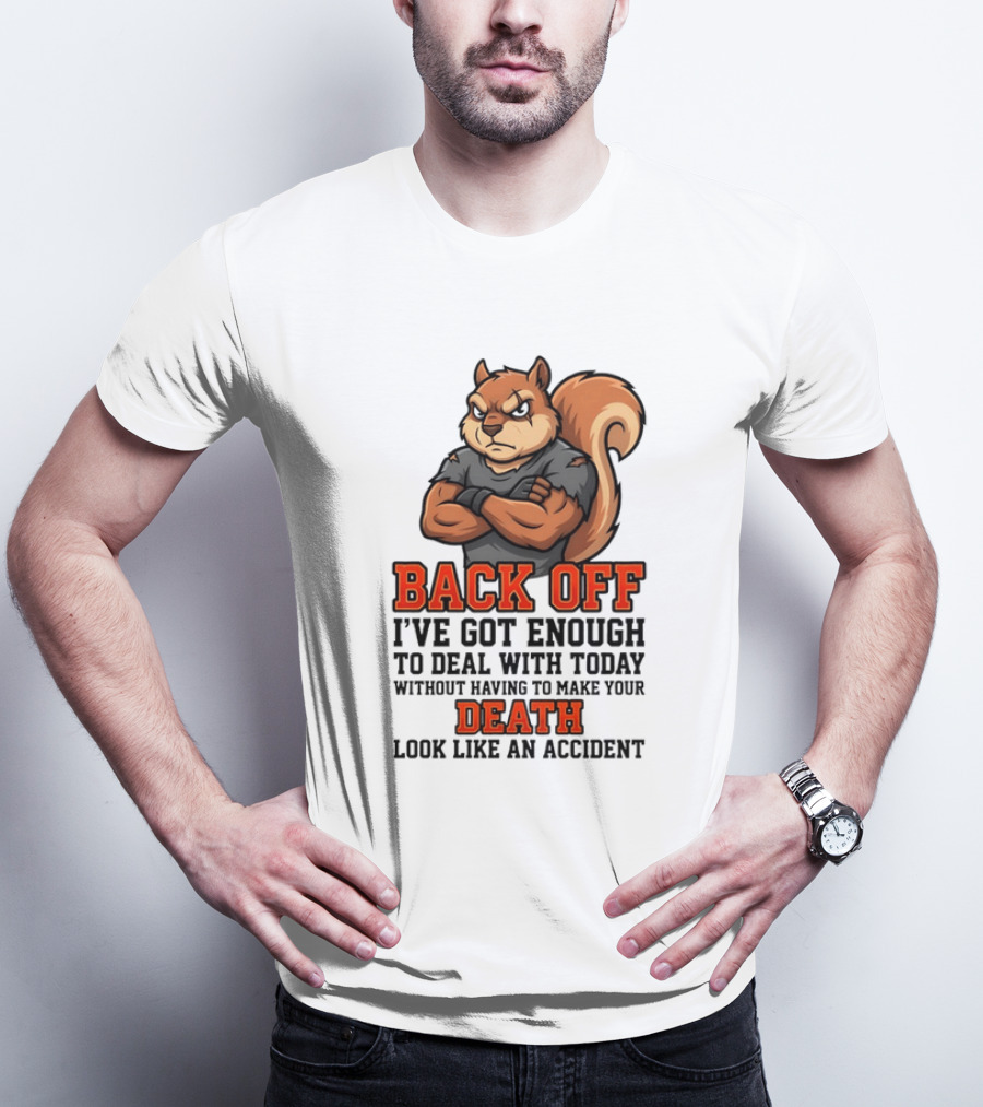Back Off Angry Squirrel I've Got Enough To Deal With Today Without Having To Make Your Death Look Like An Accident T-Shirt