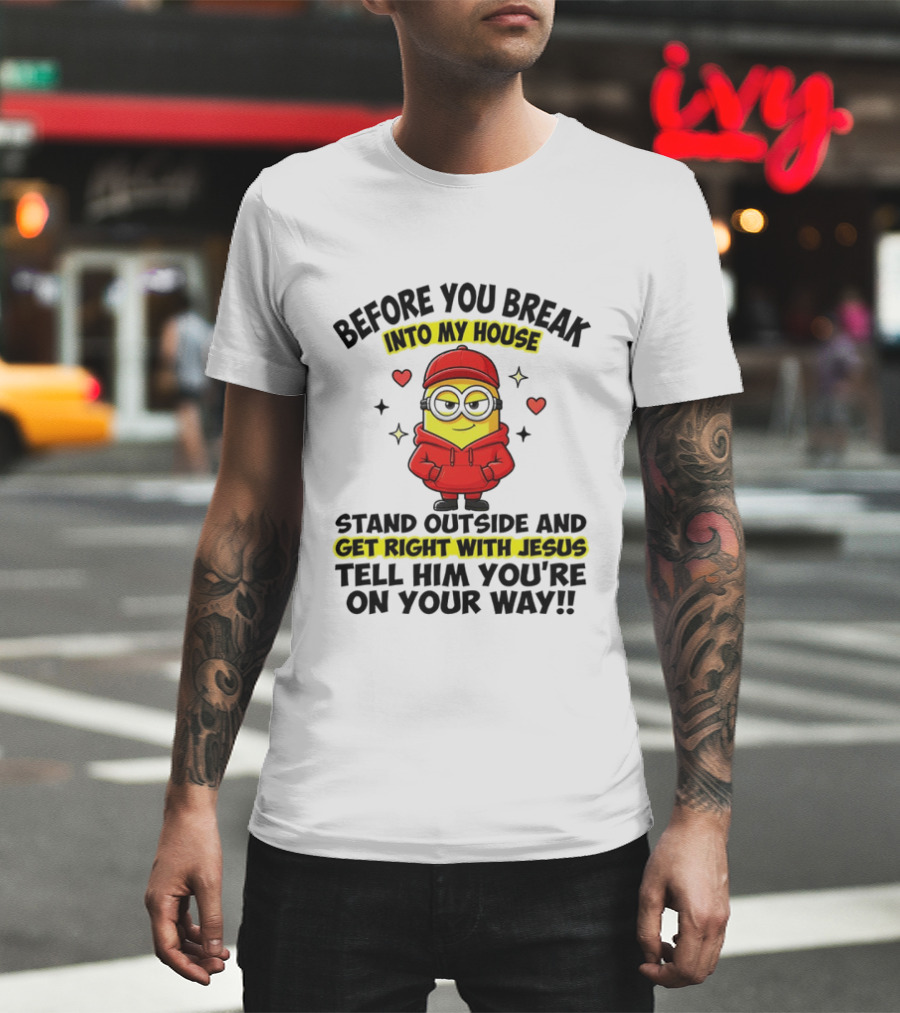 Before You Break Into My House Stand Outside Get Right With Jesus Minion T-Shirt