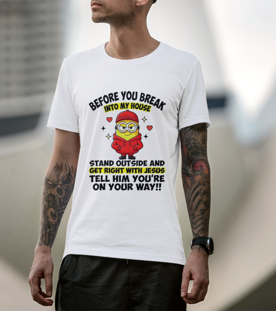 Before You Break Into My House Stand Outside Get Right With Jesus Minion T-Shirt