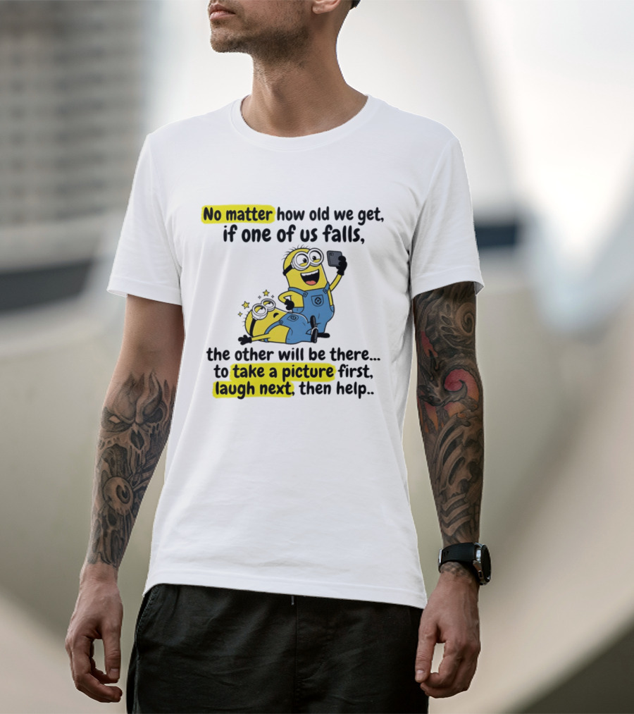 Minion No Matter How Old We Get If One Of Us Falls The Other Will Be There To Take A Picture First Laugh Next Then Help T-Shirt