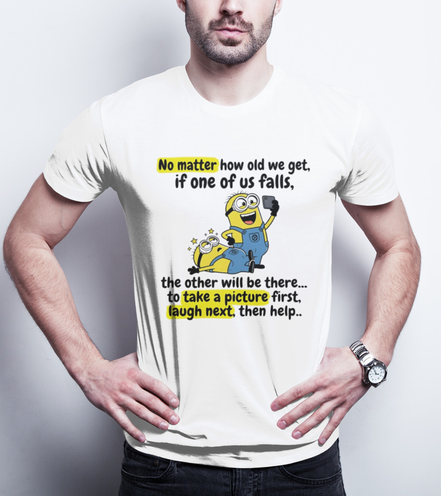 Minion No Matter How Old We Get If One Of Us Falls The Other Will Be There To Take A Picture First Laugh Next Then Help T-Shirt