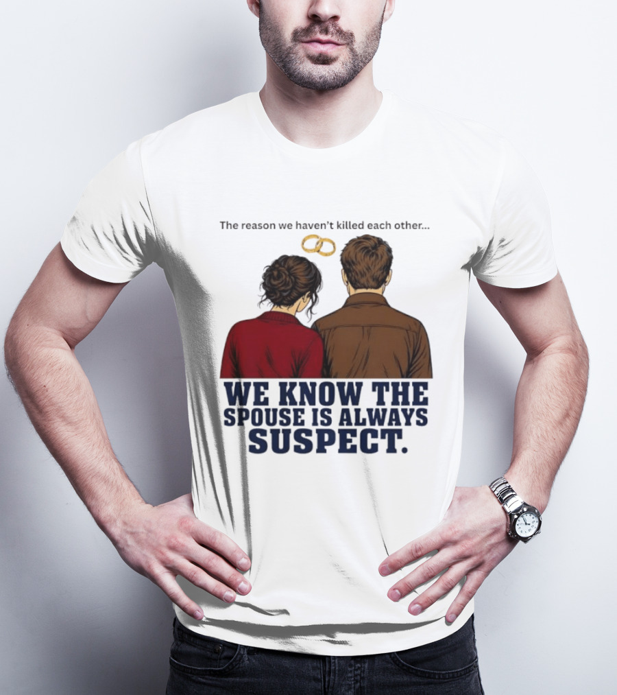 The Reason We Haven't Killed Each Other We Know The Spouse Is Always Suspect Rings Couple Back View T-Shirt