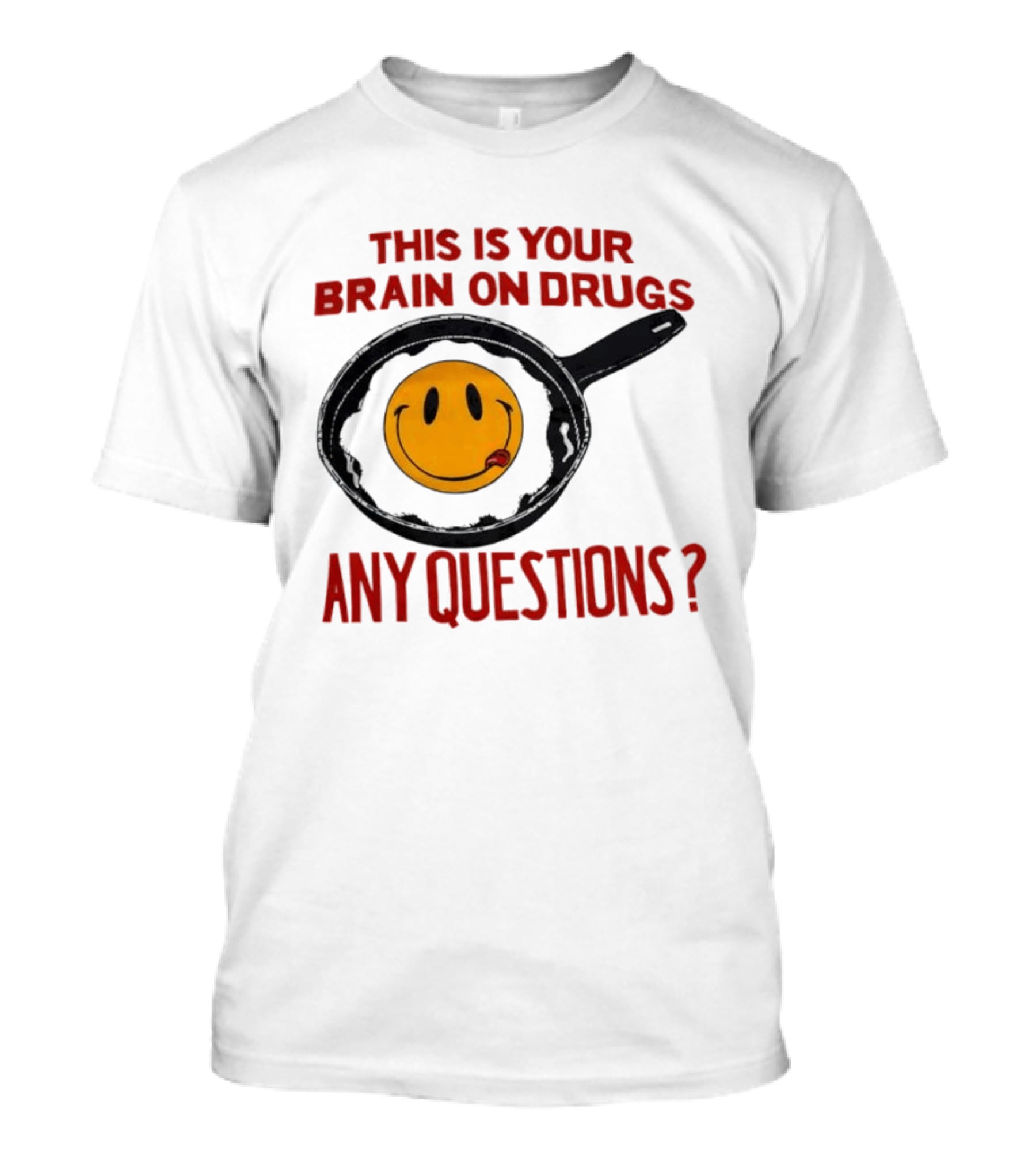This Is Your Brain On Drugs Fried Egg Smiley Face Any Questions T-Shirt