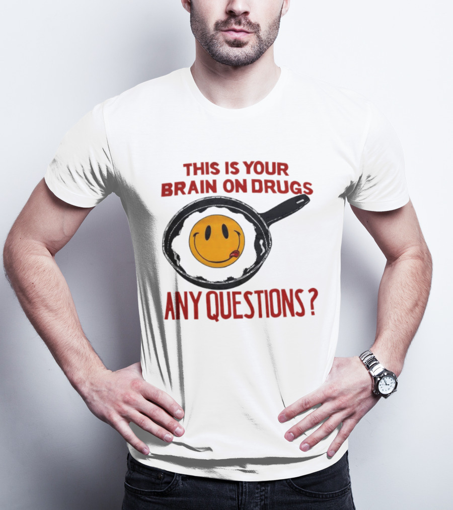 This Is Your Brain On Drugs Fried Egg Smiley Face Any Questions T-Shirt