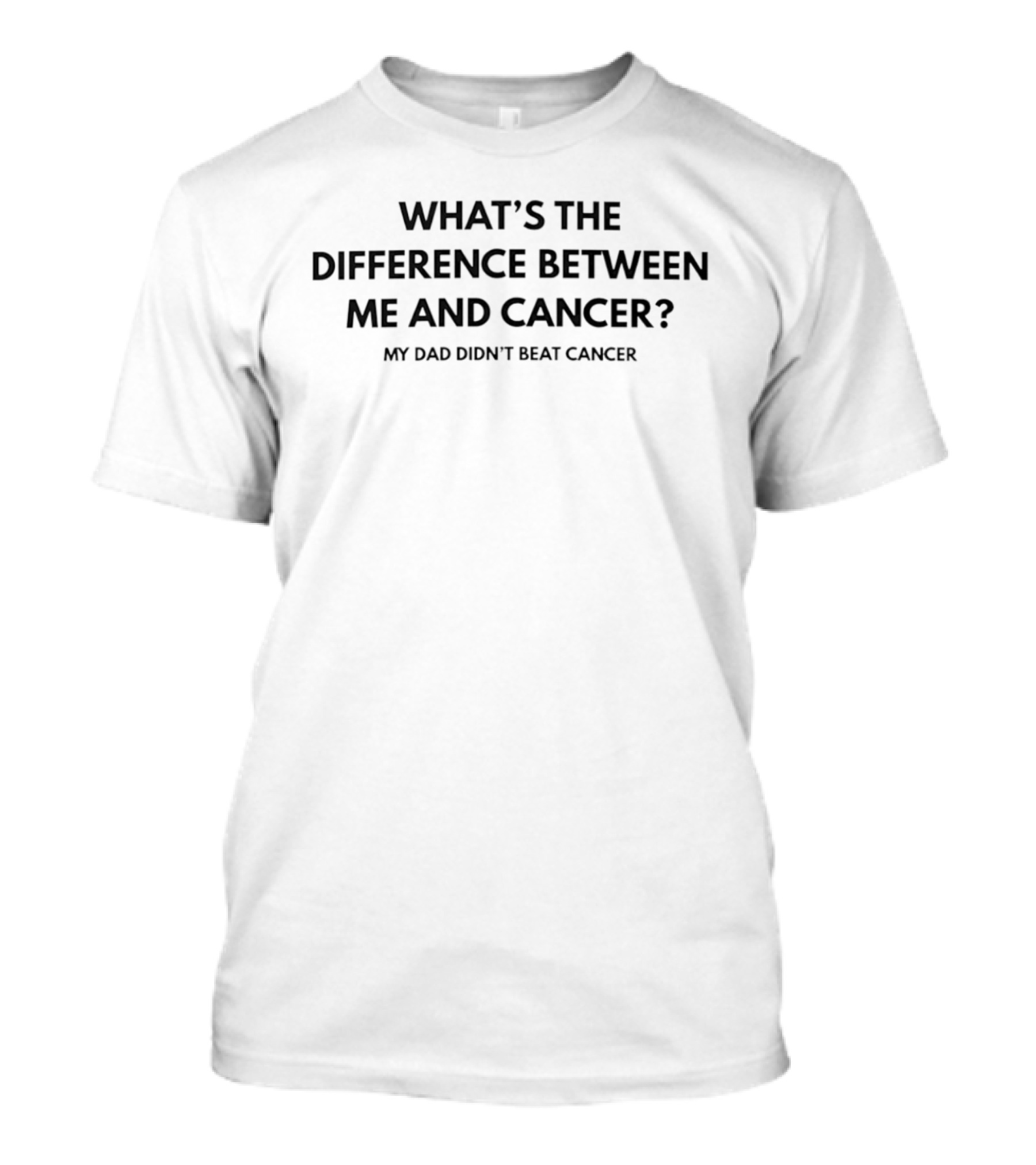 What's The Difference Between Me And Cancer My Dad Didn't Beat T-Shirt