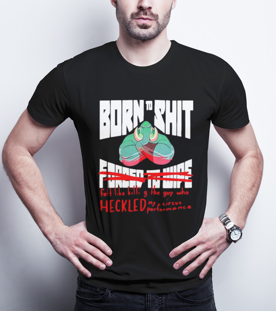 Born To Shit Forced To Wipe Heckled My Circus Performance Elephant T-Shirt