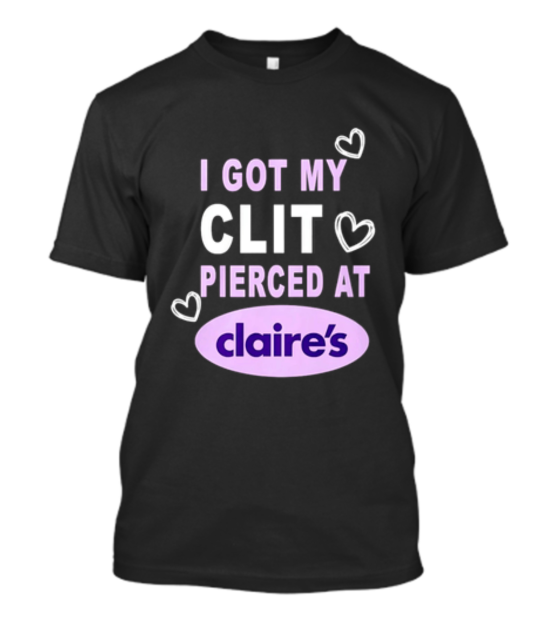 I Got My Clit Pierced At Claire's T-Shirt