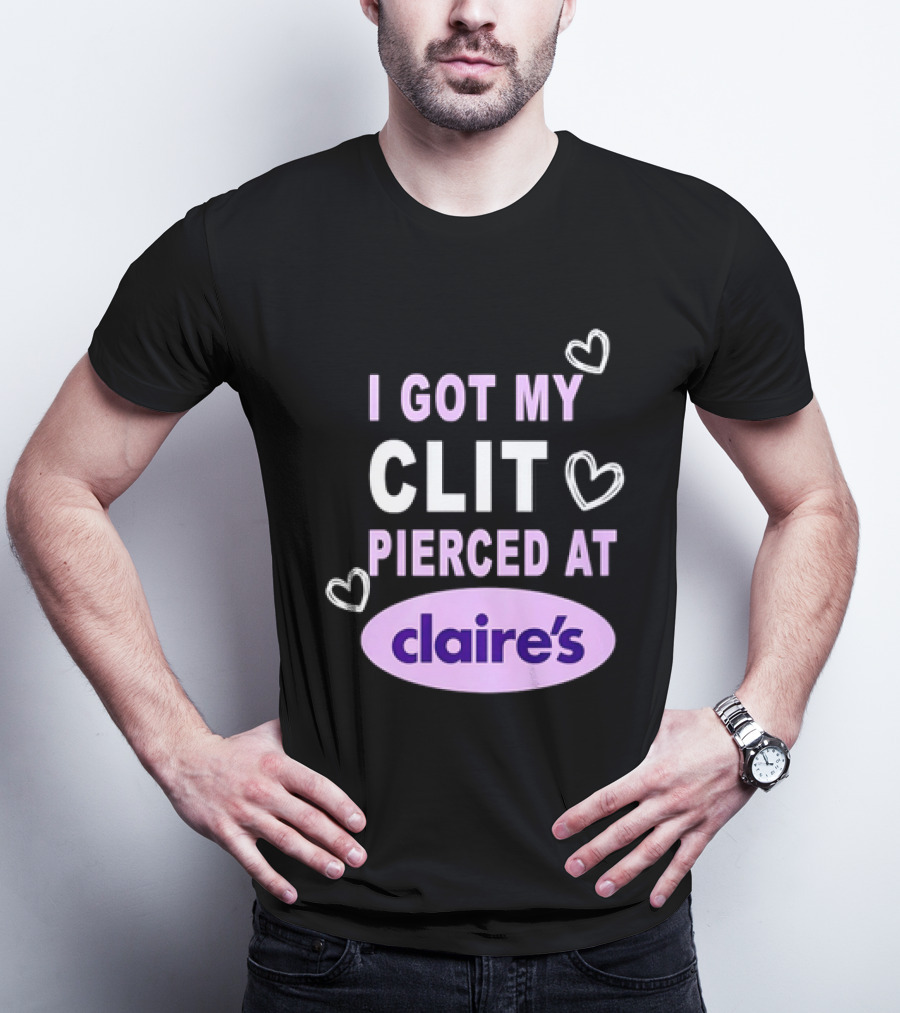 I Got My Clit Pierced At Claire's T-Shirt