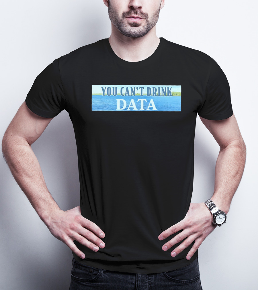 You Can't Drink Data Lake Water T-Shirt