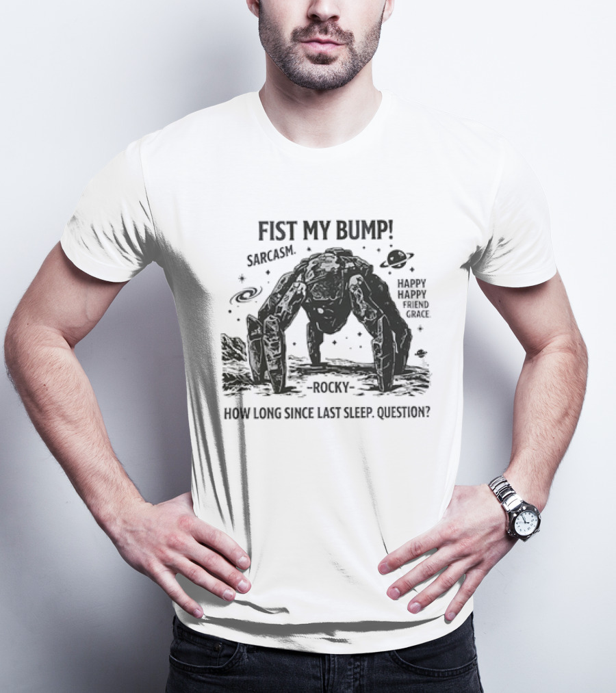 Fist My Bump Sarcasm Rocky How Long Since Last Sleep Question Happy Friend Grace T-Shirt