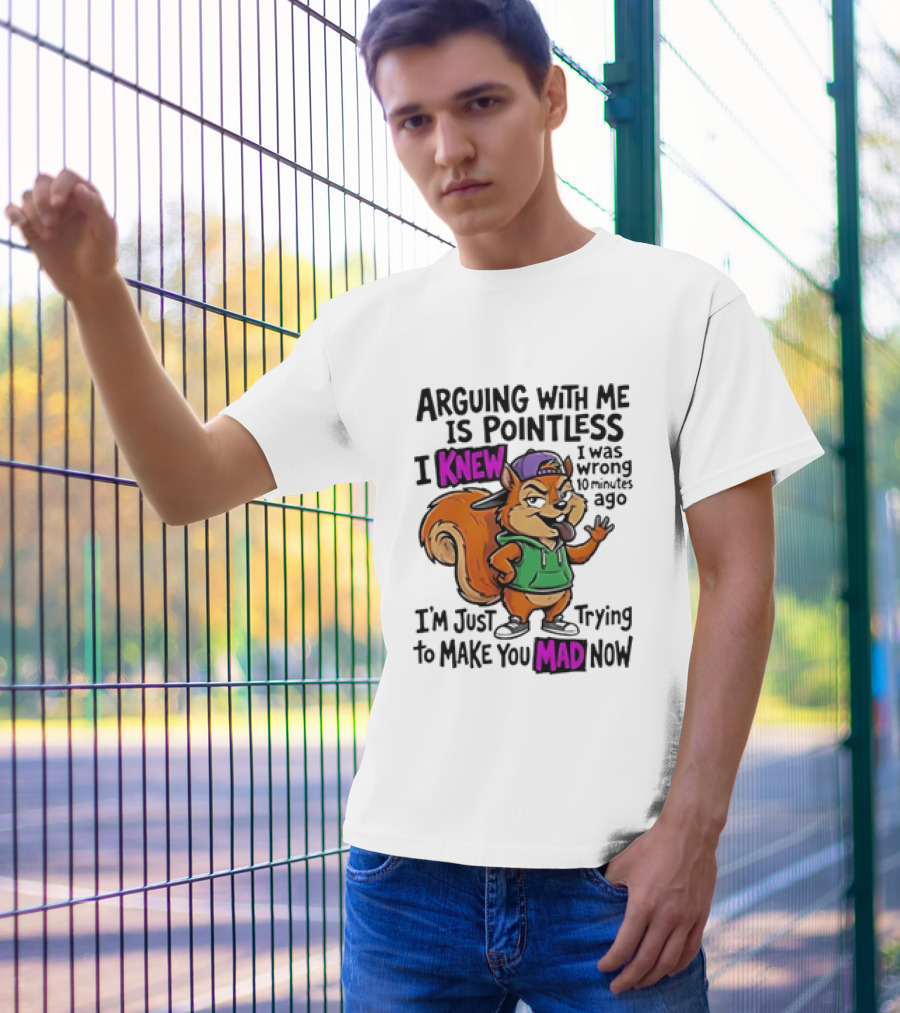 Arguing With Me Is Pointless I Knew Squirrel Trying To Make You Mad Now T-Shirt