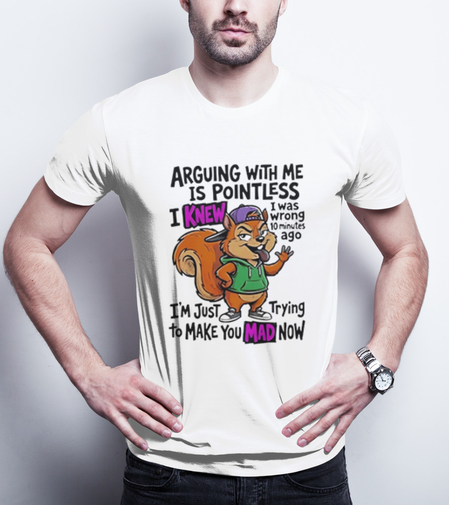 Arguing With Me Is Pointless I Knew Squirrel Trying To Make You Mad Now T-Shirt