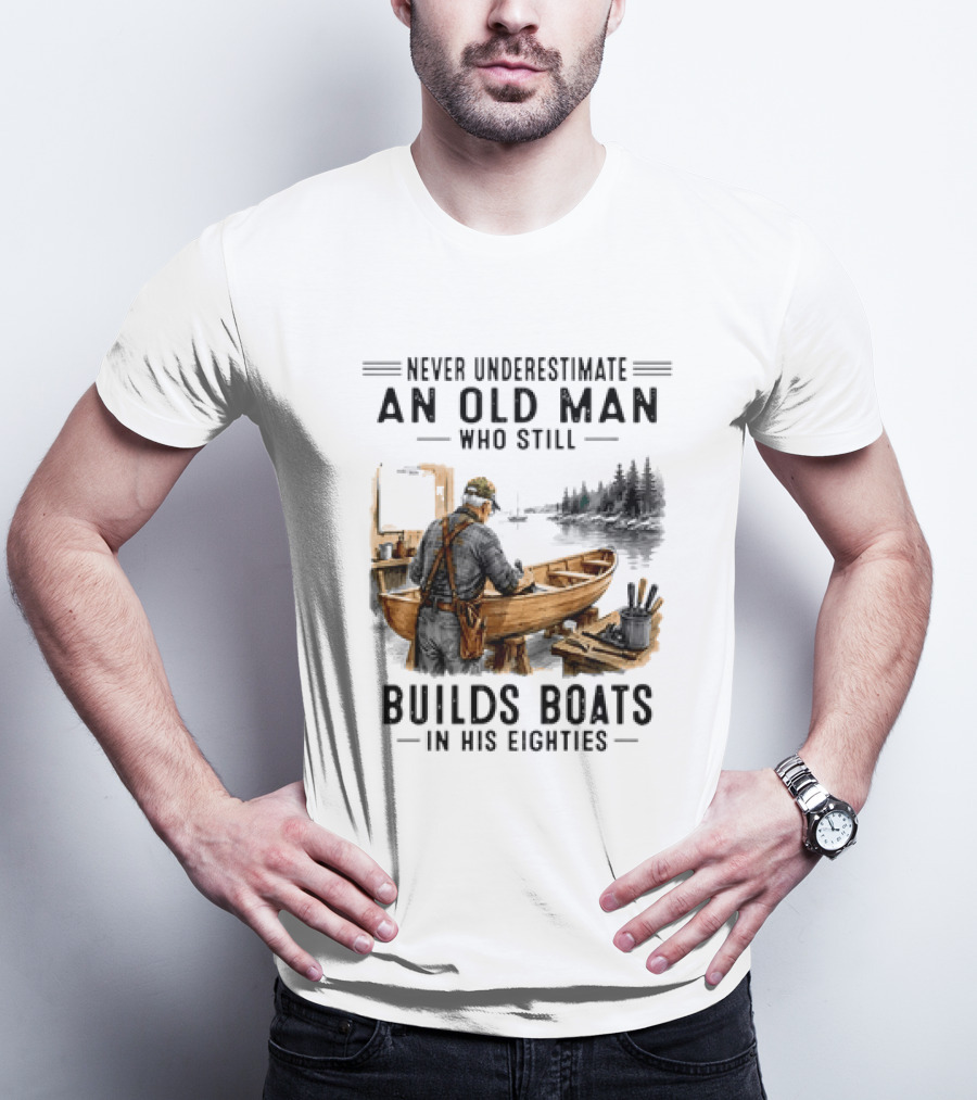 Never Underestimate An Old Man Who Still Builds Boats In His Eighties T-Shirt