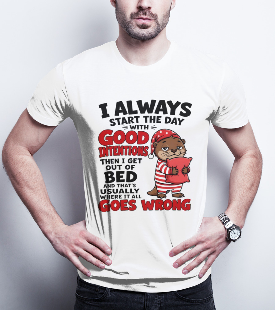 I Always Start The Day With Good Intentions Then I Get Out Of Bed Otter Pajamas Goes Wrong T-Shirt