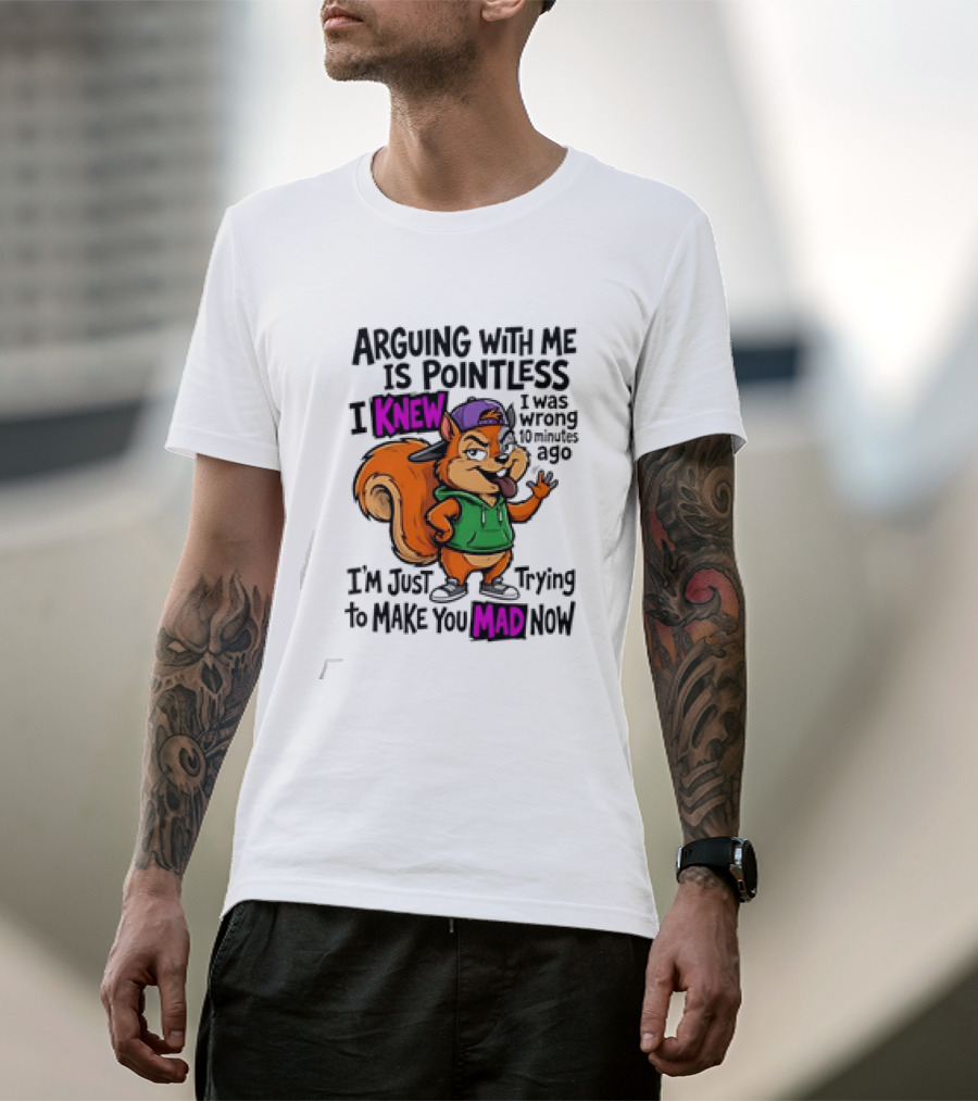 Arguing With Me Is Pointless I Knew I Was Wrong 10 Minutes Ago Trying To Make You Mad Now T-Shirt