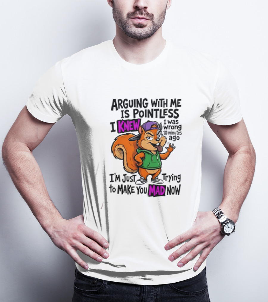 Arguing With Me Is Pointless I Knew I Was Wrong 10 Minutes Ago Trying To Make You Mad Now T-Shirt