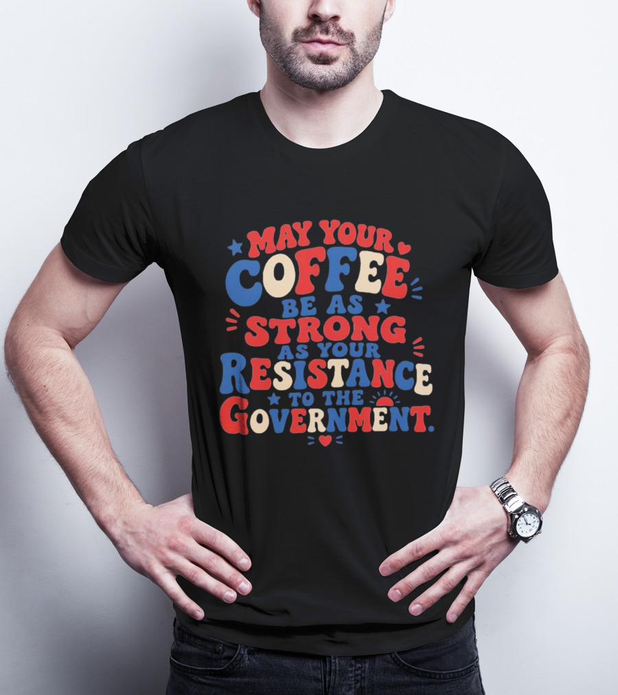 May Your Coffee Be As Strong As Your Resistance To The Government Red And Blue Bold Text With Hearts And Stars T-Shirt